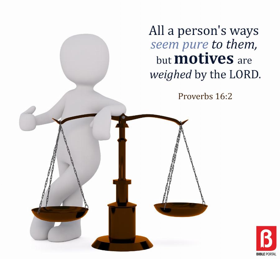 All a person's ways seem pure to them, but motives are weighed by the ...